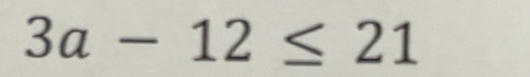 Solved: 3a-12≤ 21 [Math]