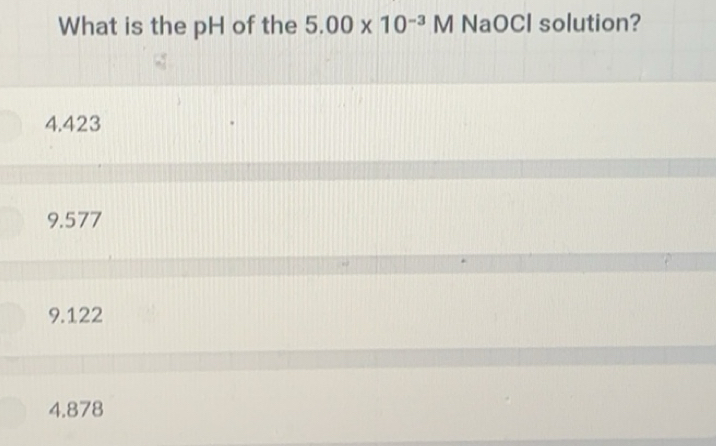 Solved: What is the pH of the 5.00* 10^(-3) 1 M NaOCl solution? 4.423 9 ...