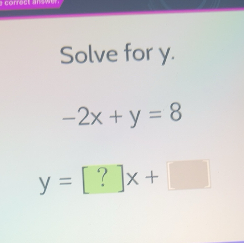 Solved: correct answer. Solve for y. -2x+y=8 y=[?]x+ [Math]