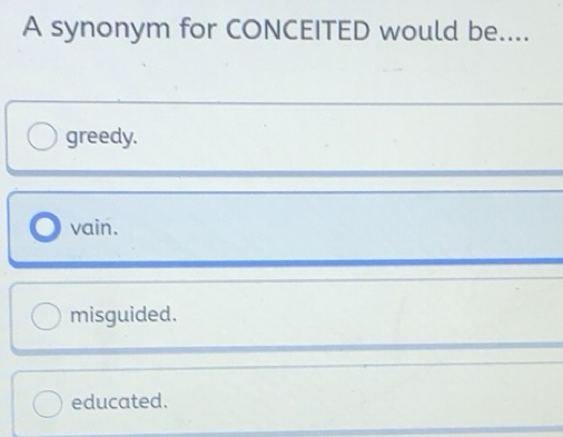 Solved: A synonym for CONCEITED would be.... greedy. vain. misguided ...