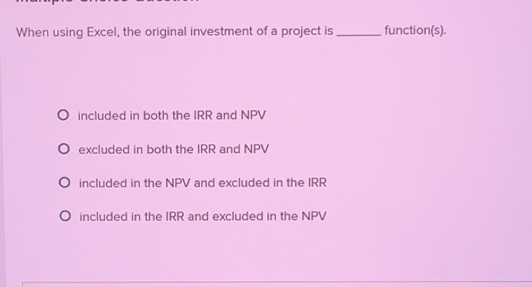 Solved: When using Excel, the original investment of a project is ...