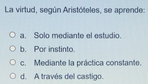 Resuelto:La virtud, según Aristóteles, se aprende: a. Solo mediante el ...