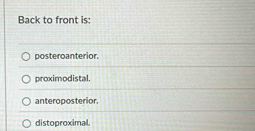 Solved: Back to front is: posteroanterior. proximodistal ...