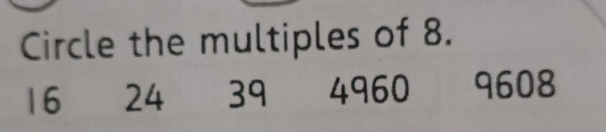 Solved: Circle the multiples of 8. 16 24 39 4960 9608 [Math]