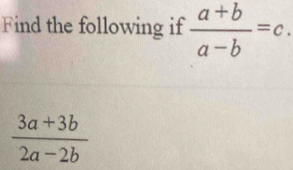 Solved: Find the following if (a+b)/a-b =c. (3a+3b)/2a-2b [Math]