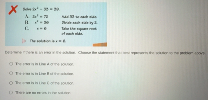 Solved: Solve 2x^2-33=39. A. 2x^2=72 Add 33 to each side. B. x^2=36 ...