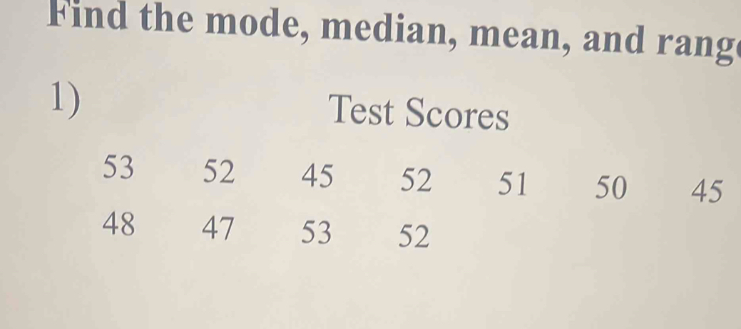 Solved: Find the mode, median, mean, and rang 1) Test Scores 53 52 45 ...