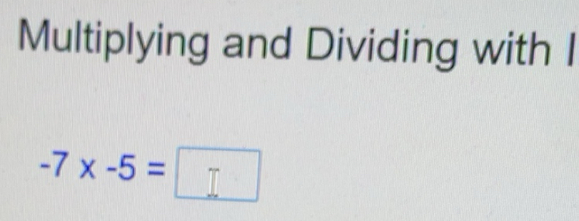 Solved: Multiplying and Dividing with I -7* -5= [Math]