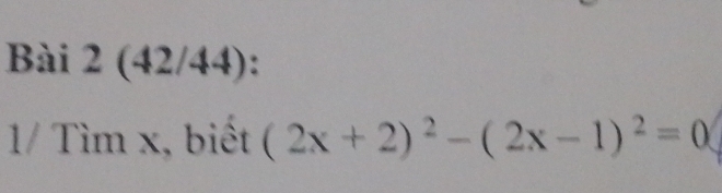Giải quyết:Bài 2(42/44) : 1/ Tìm x, biết (2x+2)^2-(2x-1)^2=0