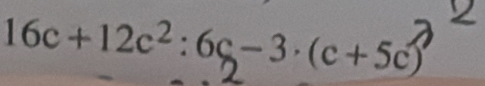 Gelöst:16c+12c^2:6c-3· (c+5c)