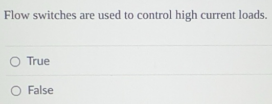 Solved: Flow switches are used to control high current loads. True ...