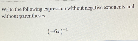 Solved: Write the following expression without negative exponents and without parentheses. (-6x ...