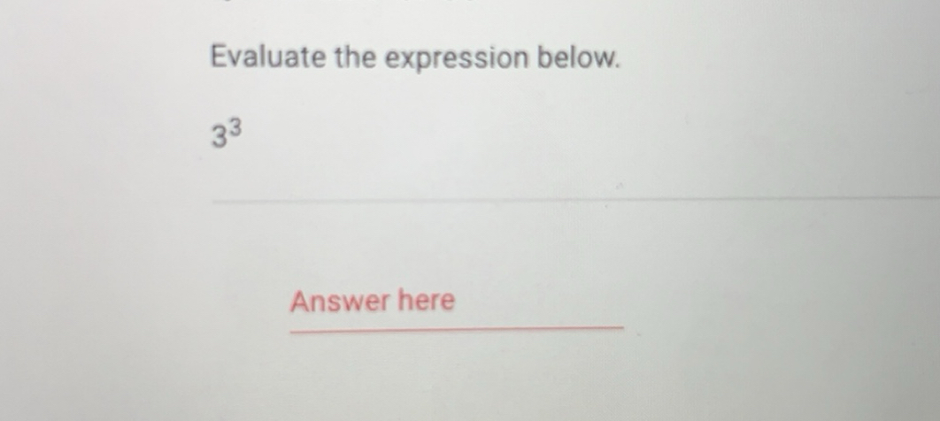 Solved: Evaluate the expression below. 3^3 Answer here [Math]