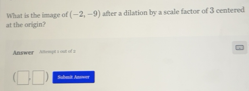 Solved: What is the image of (-2,-9) after a dilation by a scale factor ...