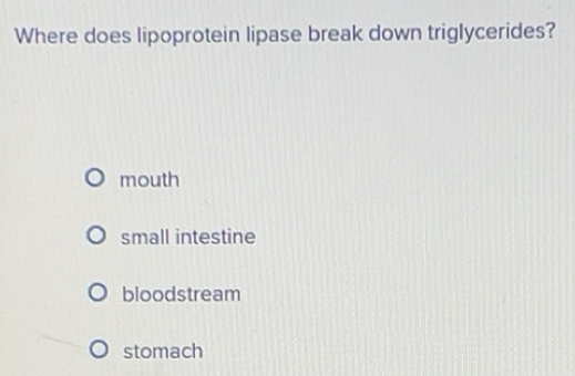 Solved: Where does lipoprotein lipase break down triglycerides? mouth ...