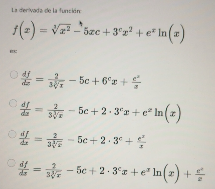 Resuelto:La derivada de la función: f(x)=sqrt[3](x^2)-5xc+3^cx^2+e^xln (x) es: df/dx = 2/3sqrt[3](