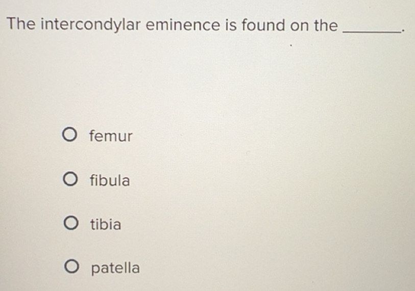 Solved: The intercondylar eminence is found on the_ . femur fibula ...