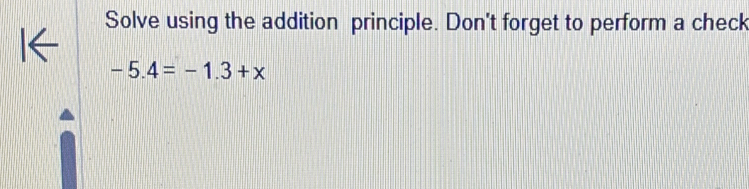 Solved: Solve using the addition principle. Don't forget to perform a check -5.4=-1.3+x [Math]