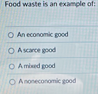 Solved: Food waste is an example of: An economic good A scarce good A ...