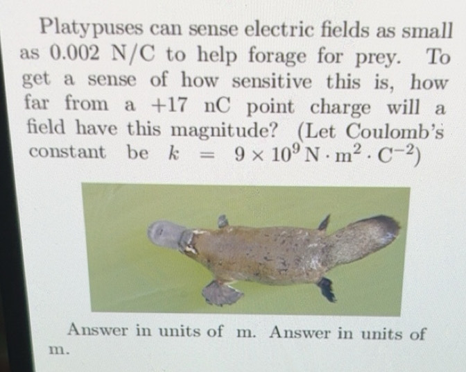 Solved: Platypuses can sense electric fields as small as 0.002 N/C to ...