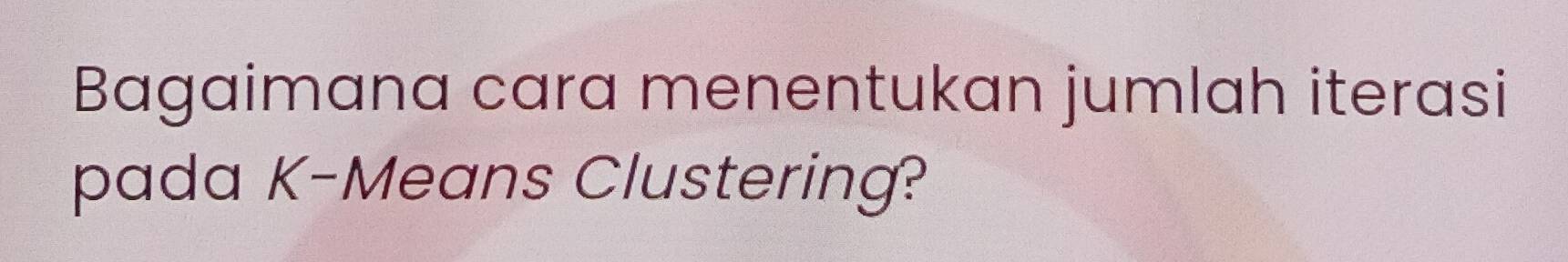 Telah dijawab:Bagaimana cara menentukan jumlah iterasi pada K-Means ...