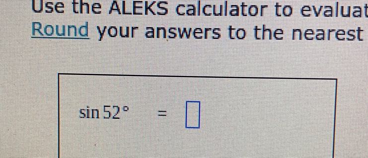 Use the ALEKS calculator to evaluat Round your answers to the nearest ...