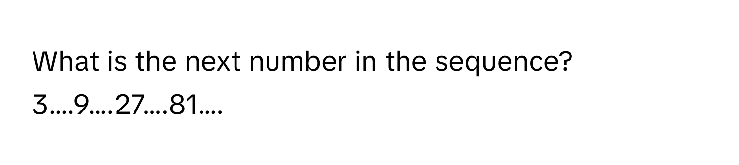 Solved: What is the next number in the sequence? 3….9….27….81…. [Math]