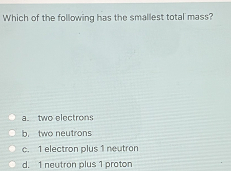 Solved: Which of the following has the smallest total mass? a. two ...