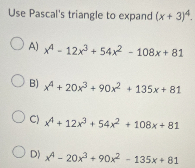 Solved: Use Pascal's triangle to expand (x+3)^4. A) x^4-12x^3+54x^2 ...