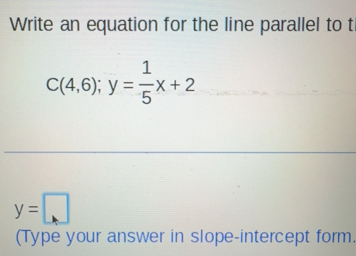 Solved: Write an equation for the line parallel to t C(4,6); y= 1/5 x+2 ...