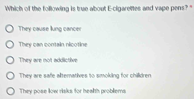 Which of the following is true about E-cigarettes and vape pens? * They ...