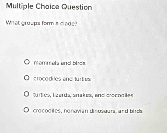 Solved: Question What groups form a clade? mammals and birds crocodiles ...