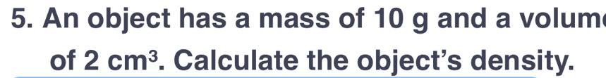 Solved: An object has a mass of 10 g and a volum of 2cm^3. Calculate ...