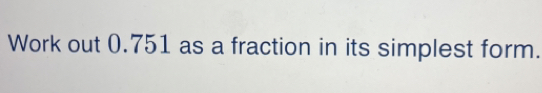 Solved: Work out 0.751 as a fraction in its simplest form. [Math]