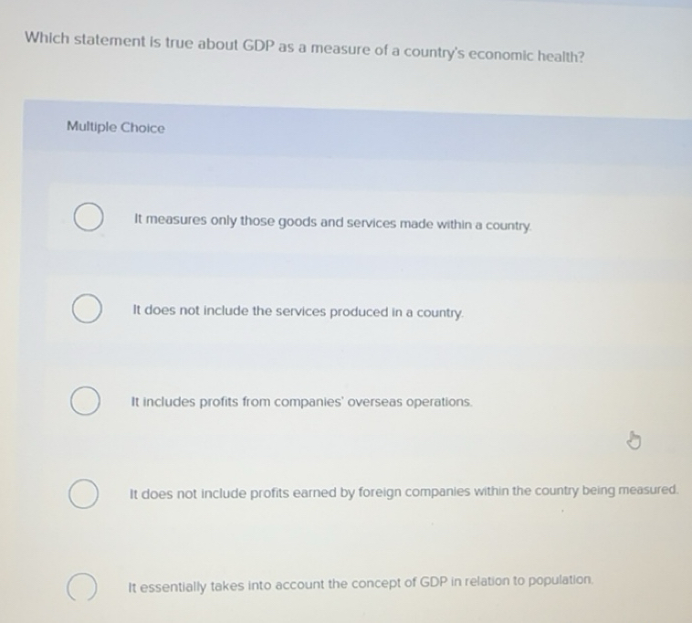 Solved: Which statement is true about GDP as a measure of a country's ...