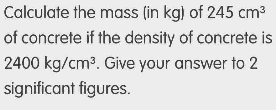 Calculate the mass (in kg) of 245cm^3 of concrete if the density of ...