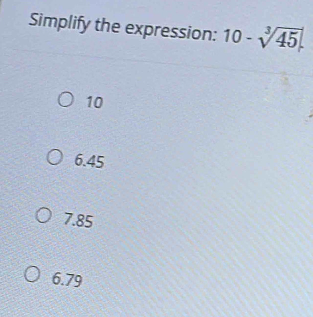 Solved: Simplify the expression: 10-sqrt[3](45) 10 6.45 7.85 6.79 [Math]