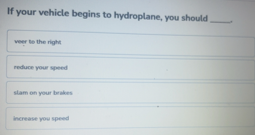 Solved: If your vehicle begins to hydroplane, you should _. veer to the ...