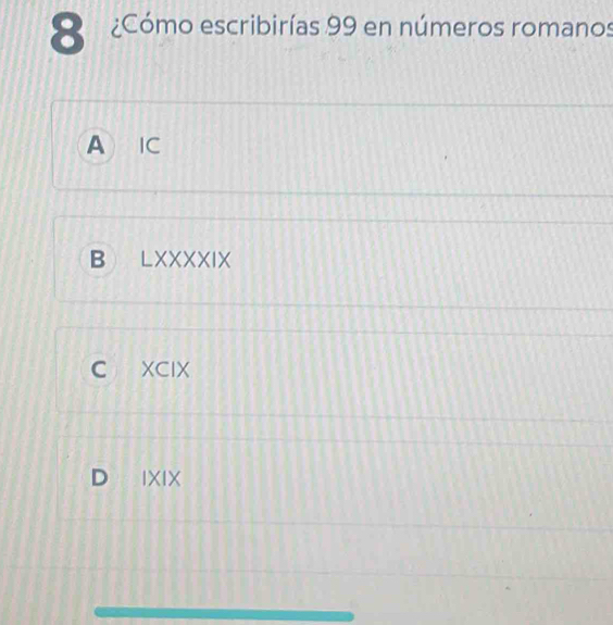 Solved: ¿Cómo escribirías 99 en números romanos A IC B LXXXXIX c XcIX D ...