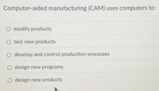 Solved: Computer-aided manufacturing (CAM) uses computers to: modify ...