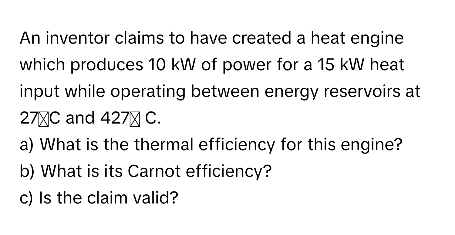 Solved: An inventor claims to have created a heat engine which produces ...