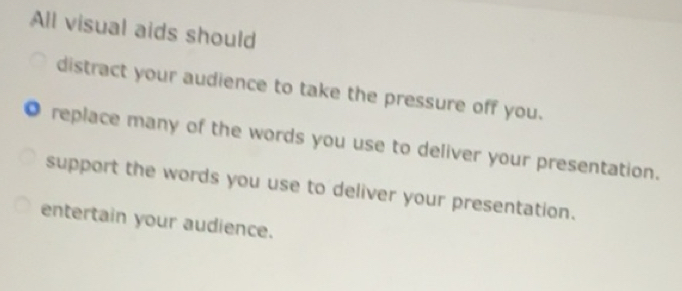 Solved: All visual aids should distract your audience to take the ...