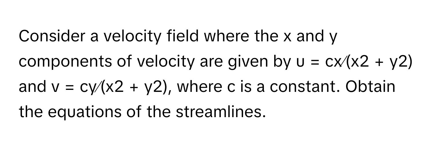 Solved: Consider a velocity field where the x and y components of velocity are given by u = ﻿cx∕ ...