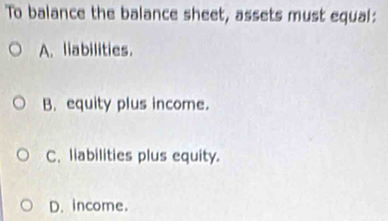 Solved: To balance the balance sheet, assets must equal: A. liabilities ...