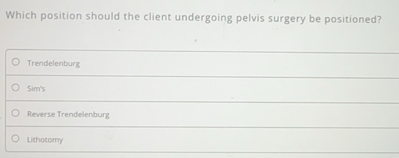Solved: Which position should the client undergoing pelvis surgery be ...