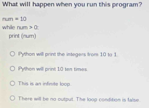Solved: What will happen when you run this program? num=10 while num>0 ...