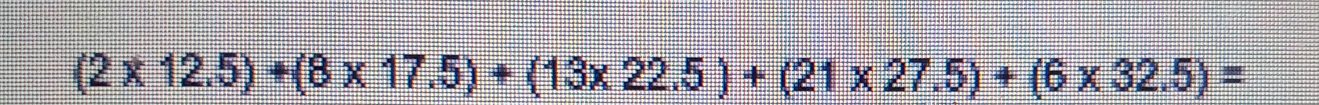 Solved: (2* 12.5)+(8* 17.5)+(13* 22.5)+(21* 27.5)+(6* 32.5)= [Math]