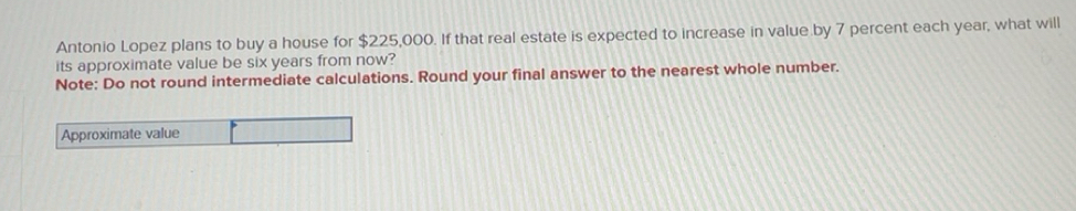 Solved: Antonio Lopez plans to buy a house for $225,000. If that real ...