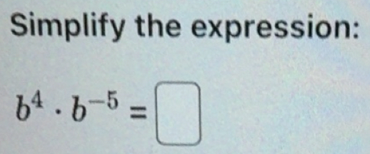 Solved: Simplify the expression: b^4· b^(-5)= [Math]