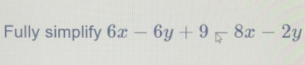 Solved: Fully simplify 6x-6y+9-8x-2y [Math]